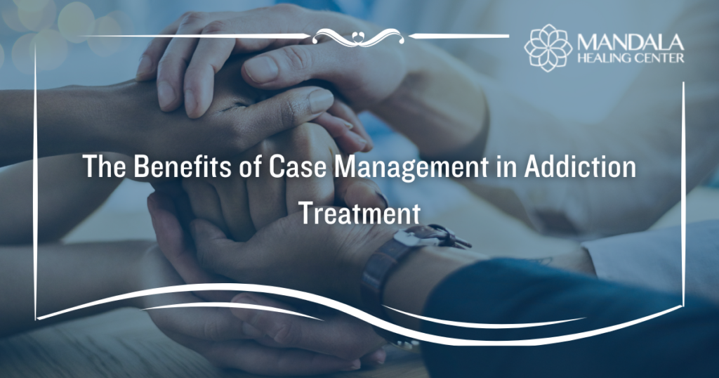 Benefits of Case Management in Addiction Treatment - Mandala